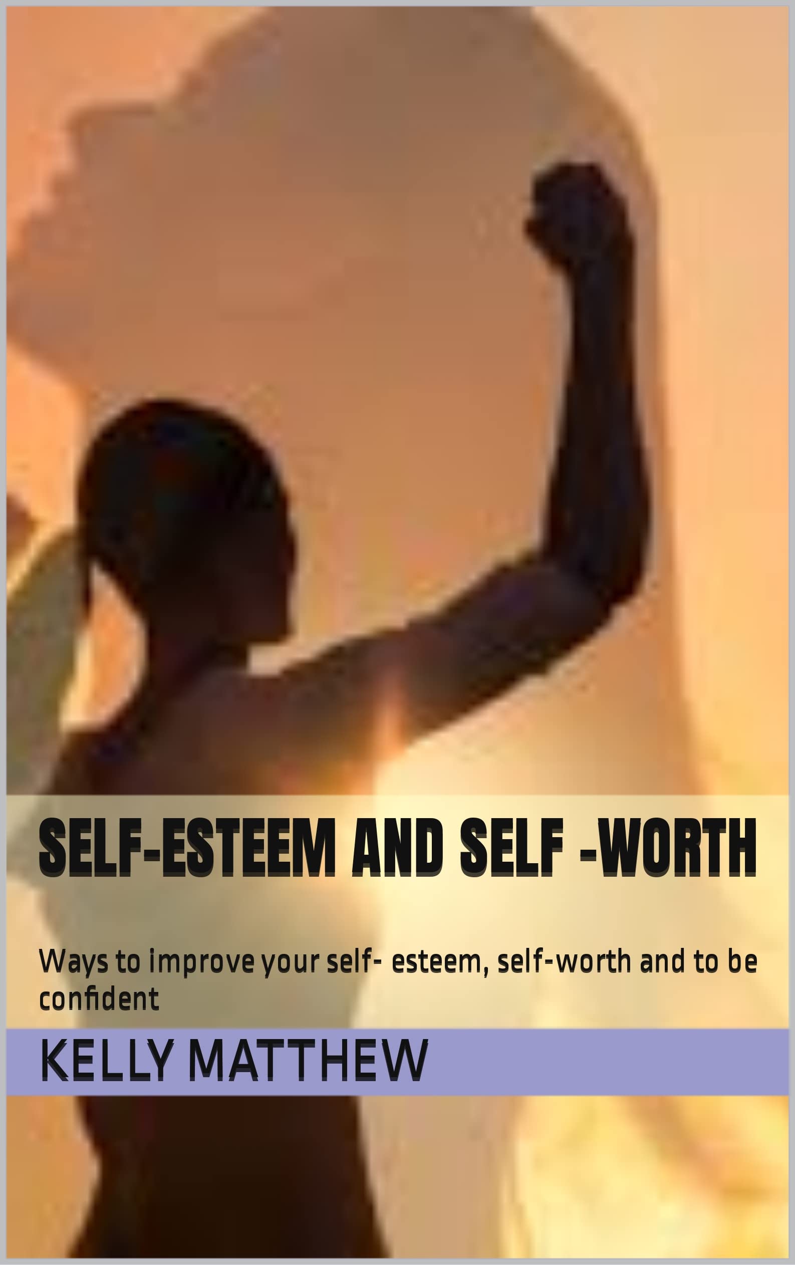 Self-esteem and Self –worth: Ways to improve your self- esteem, self ...