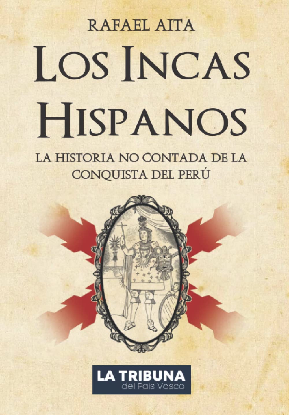Los Incas Hispanos: La Historia no contada de la Conquista del Perú ...