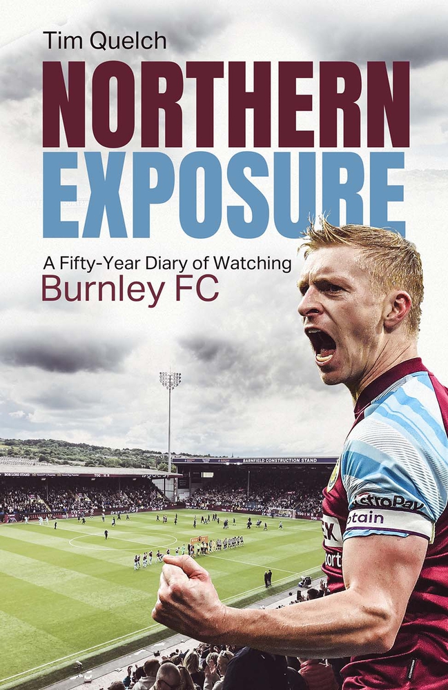 Northern Exposure: A Fifty-Year Diary of Watching Burnley FC by Tim ...