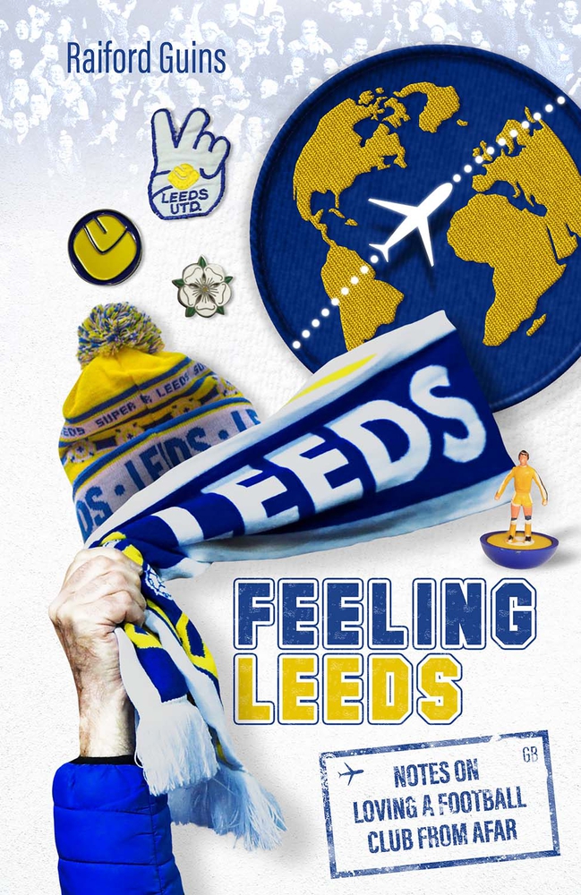 Feeling Leeds: Notes on Loving a Football Club from Afar by Raiford ...