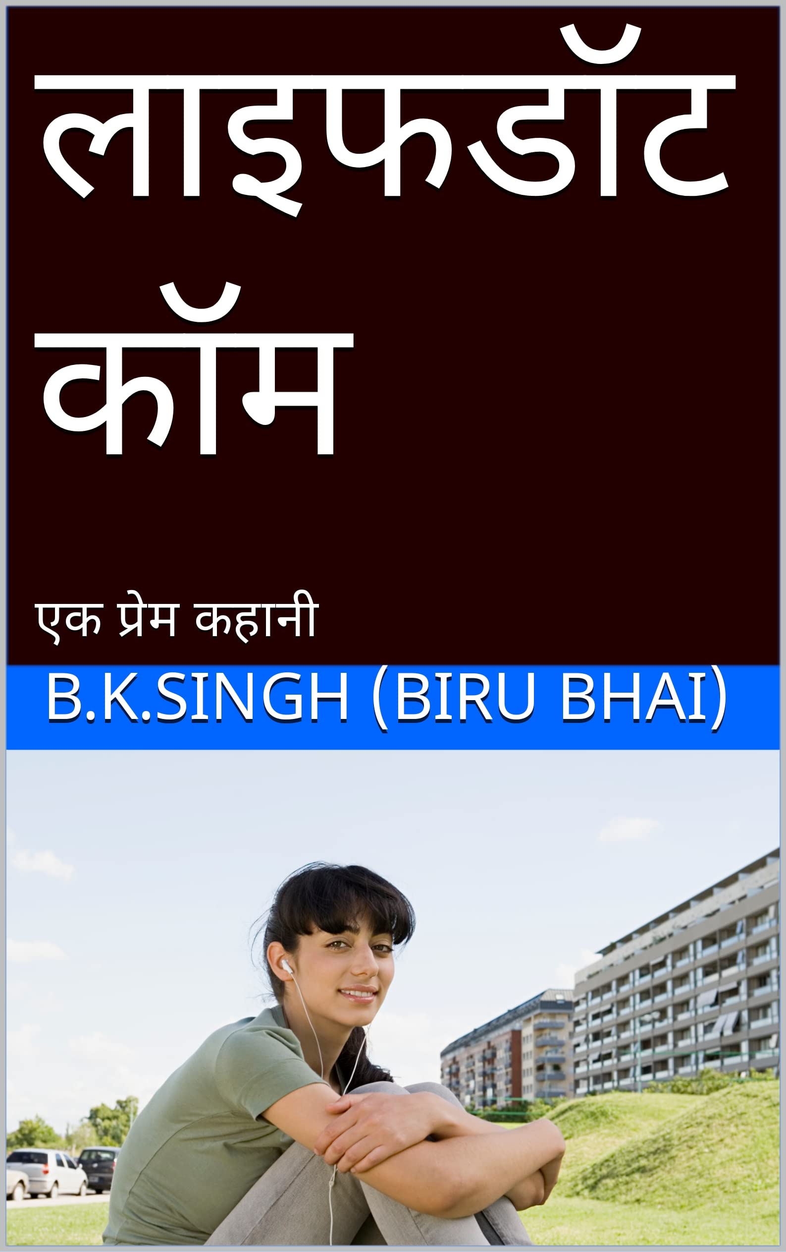 लाइफडॉट कॉम : एक प्रेम कहानी (Hindi Edition) by B.K.Singh (Biru Bhai ...