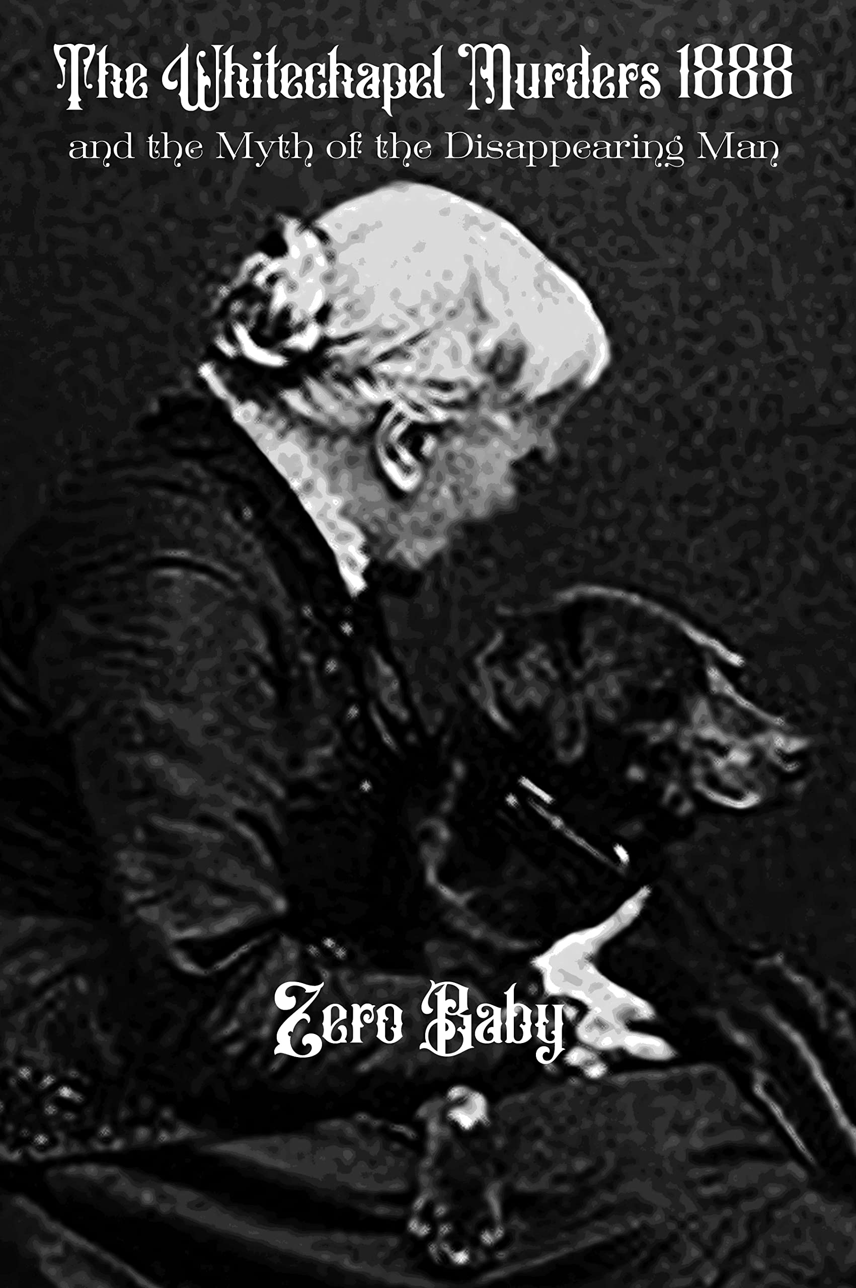 The Whitechapel Murders 1888: and the Myth of the Disappearing Man by ...