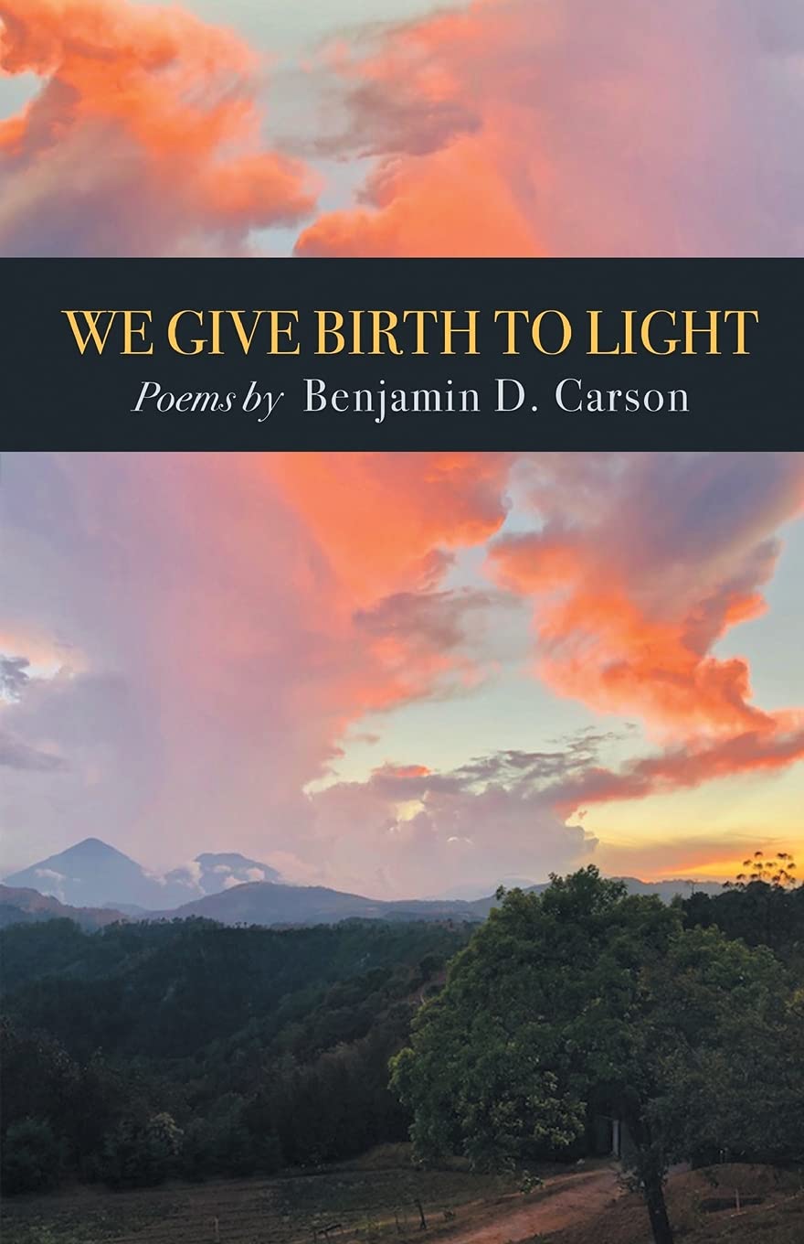 We Give Birth to Light: Poems by Benjamin D Carson | Goodreads