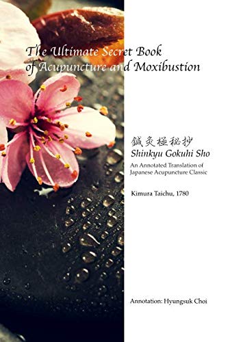 The Ultimate Secret Book of Acupuncture and Moxibustion: An Annotated Translation of Japanese ...