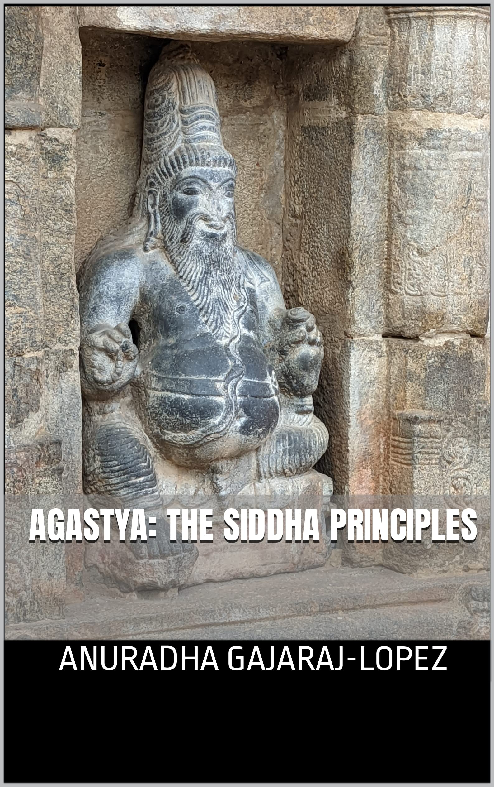 Agastya: The Siddha Principles by Anuradha Gajaraj-Lopez | Goodreads