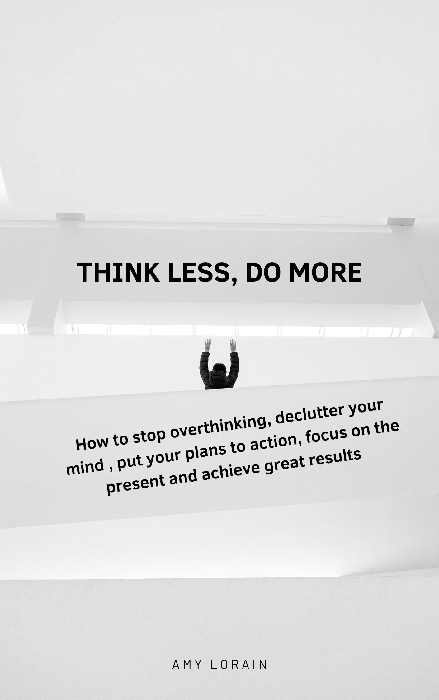 Think less, Do more: How to stop overthinking, declutter your mind, put your plans to action ...