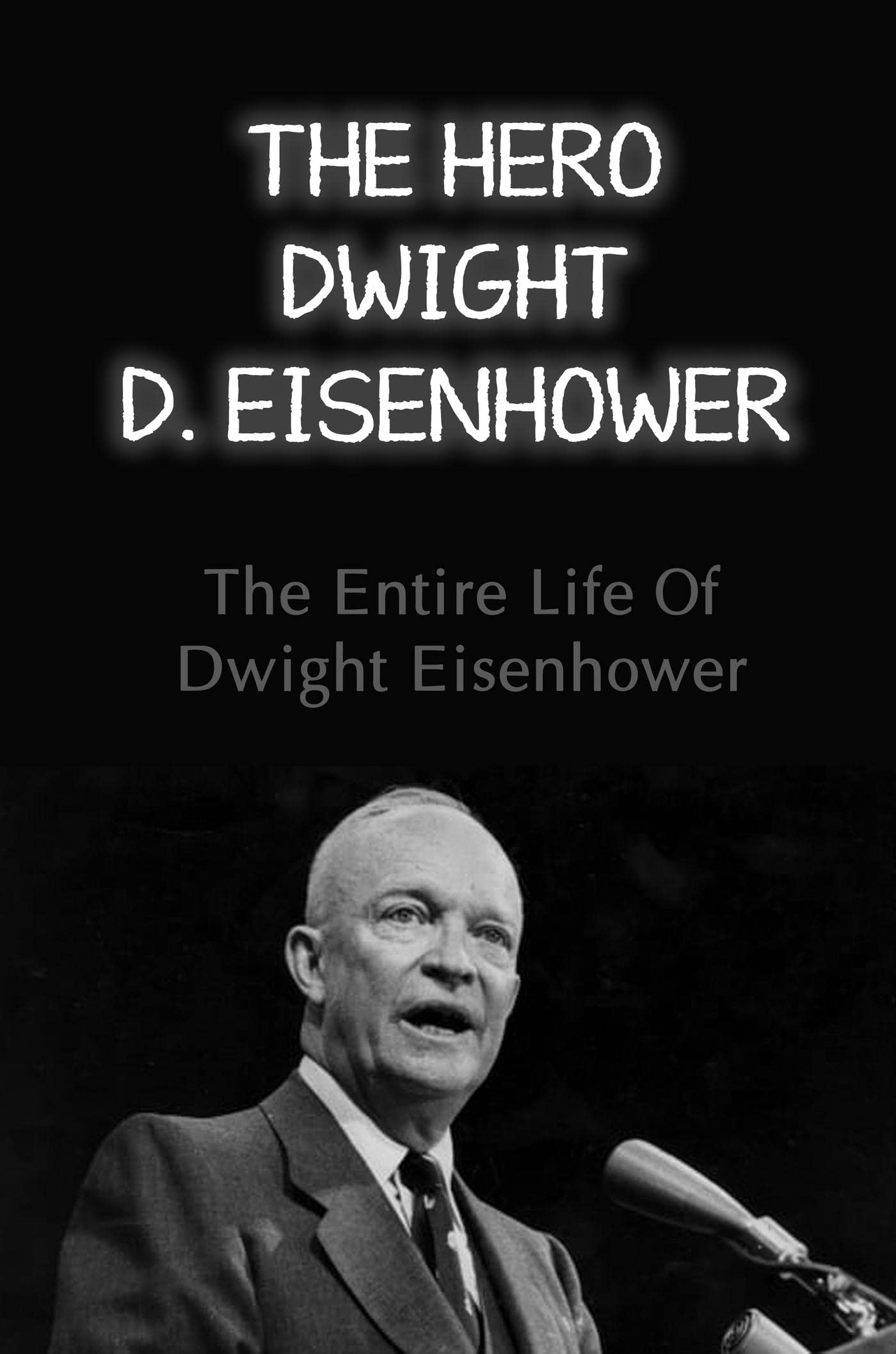 The Hero Dwight D. Eisenhower: The Entire Life Of Dwight Eisenhower by ...