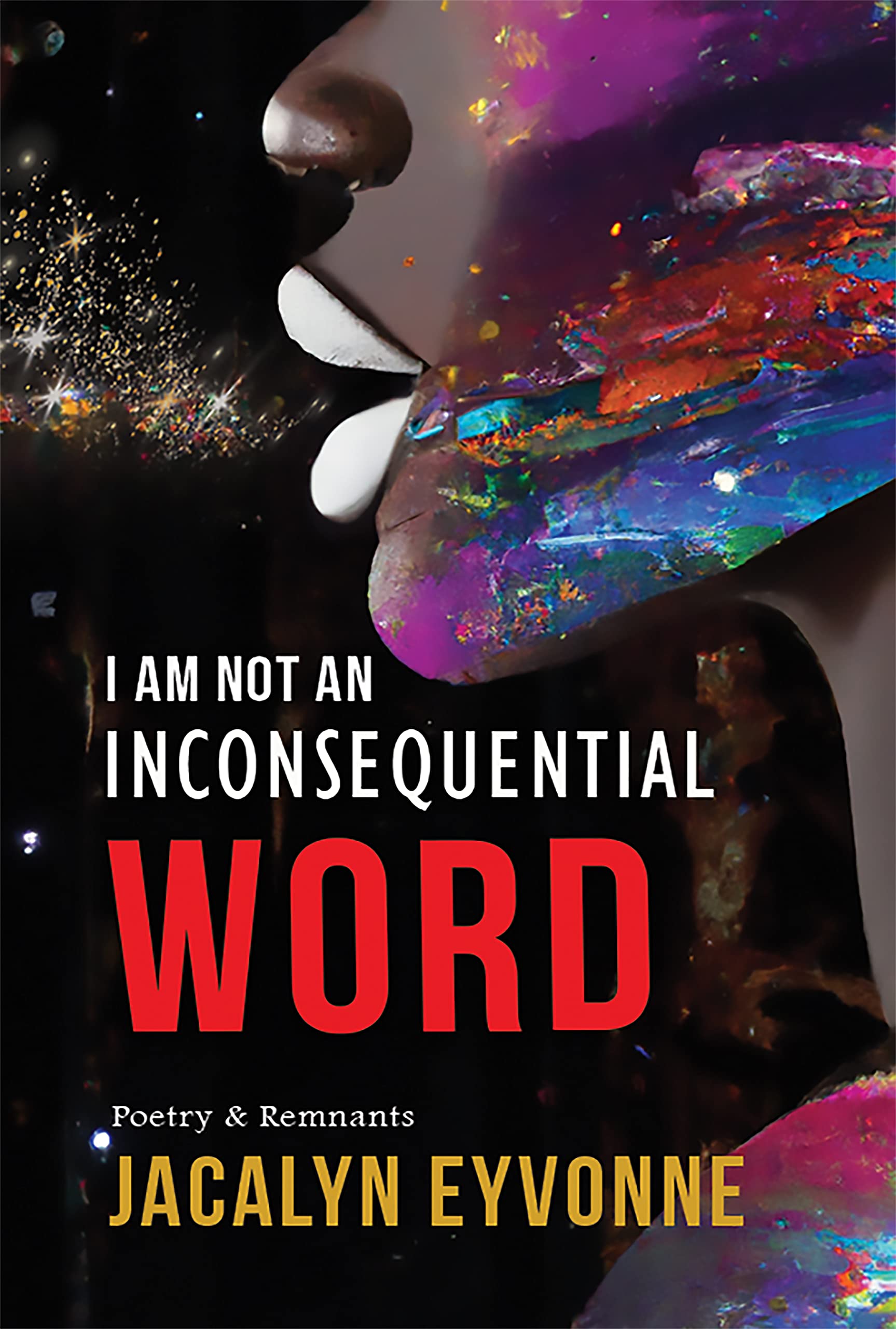 I Am Not An Inconsequential Word: Poetry & Remnants by Jacalyn Eyvonne ...