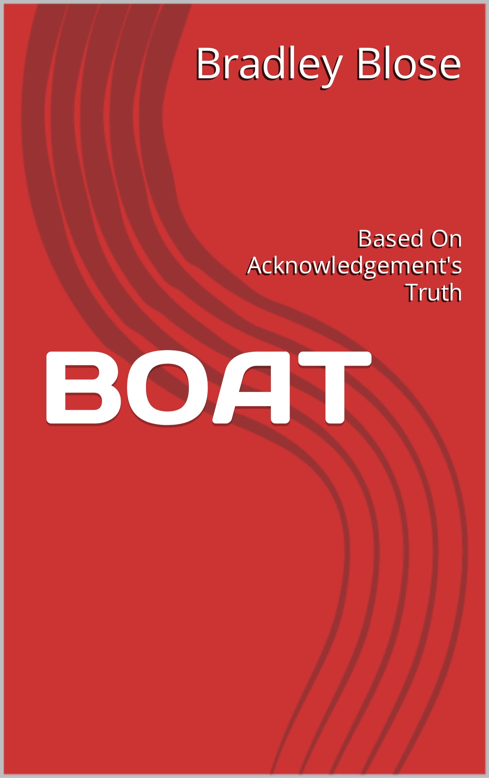 BOAT: Based On Acknowledgement's Truth by Bradley Blose | Goodreads