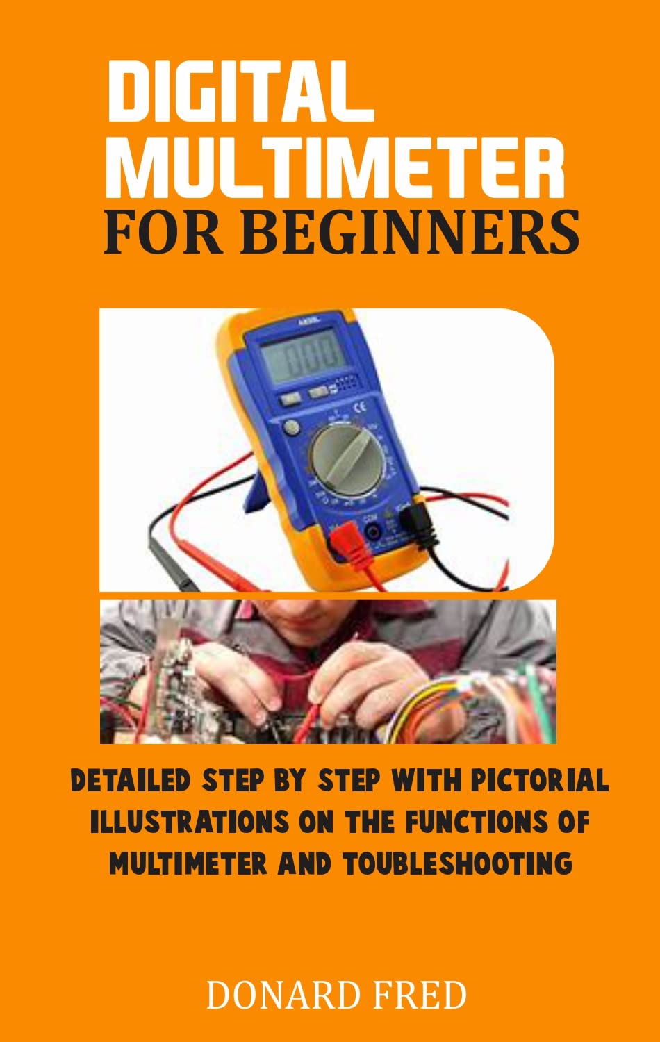 DIGITAL MULTIMETER FOR BEGINNERS: DETAILED STEP BY STEP WITH PICTORIAL ILLUSTRATIONS ON THE ...