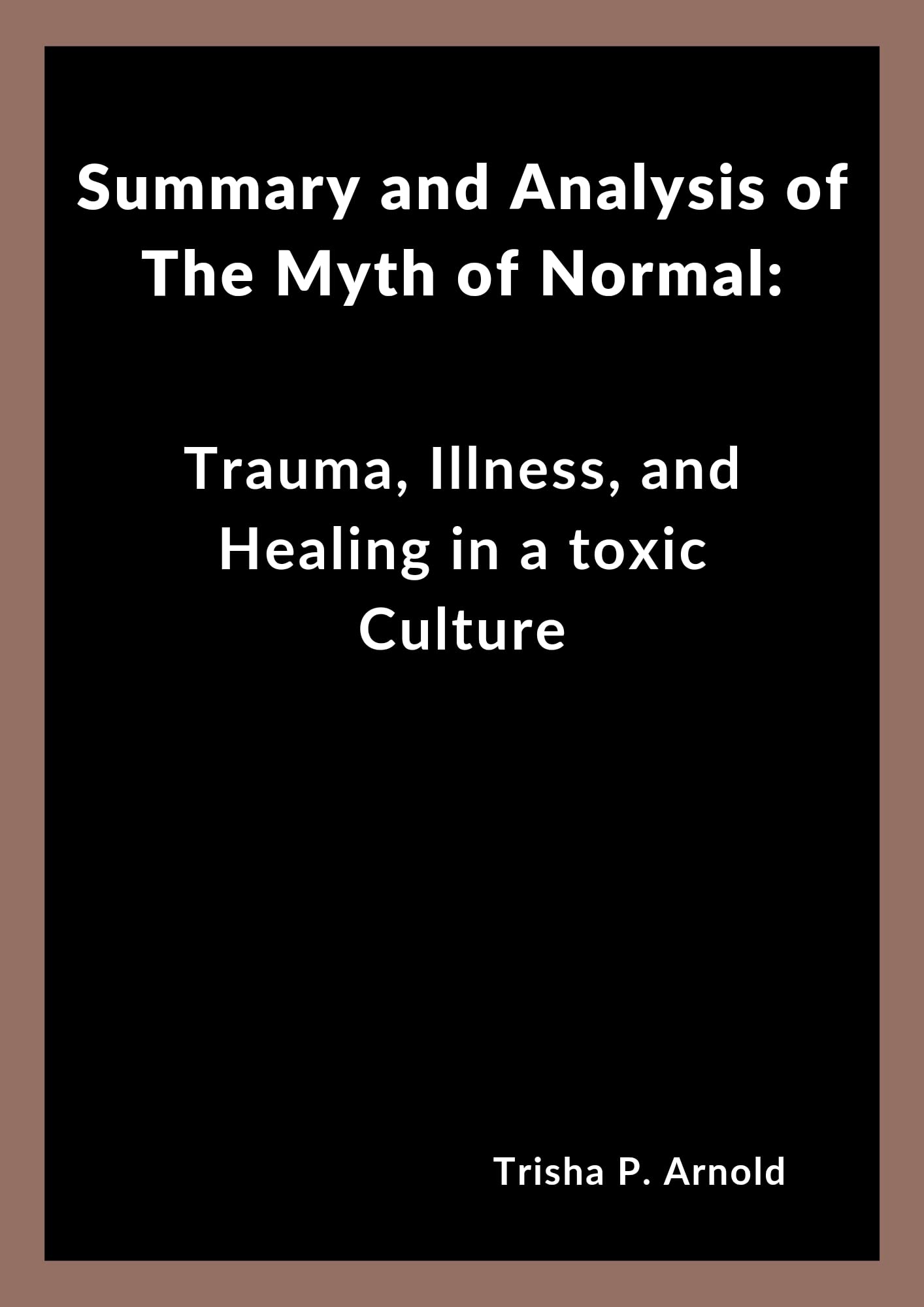 Summary and Analysis of The Myth of Normal: Trauma, Illness, and Healing in a Toxic Culture by ...