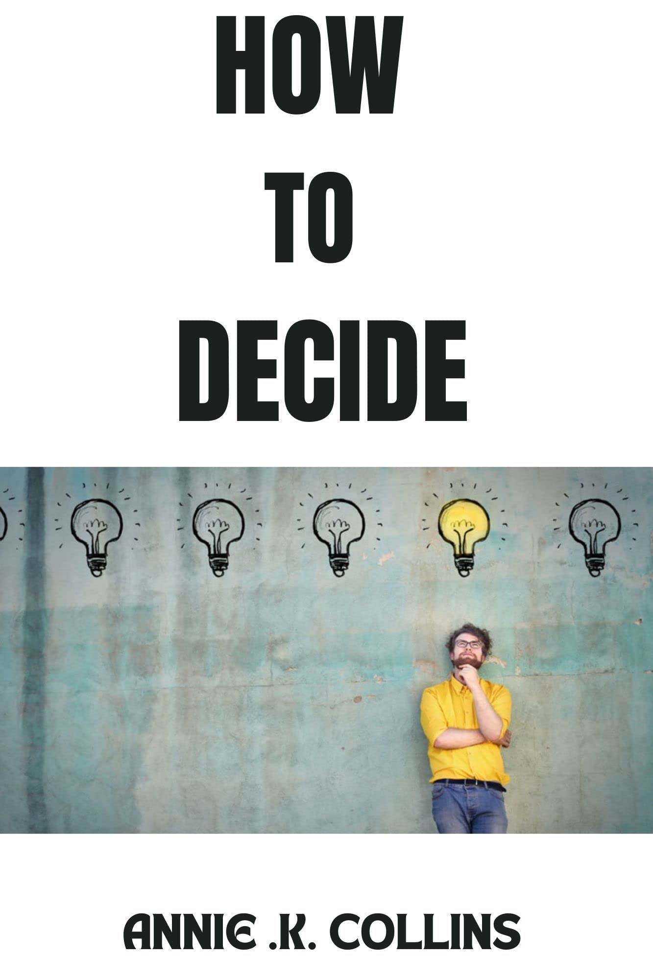 HOW TO DECIDE: simple strategies to use when making choices in business ...