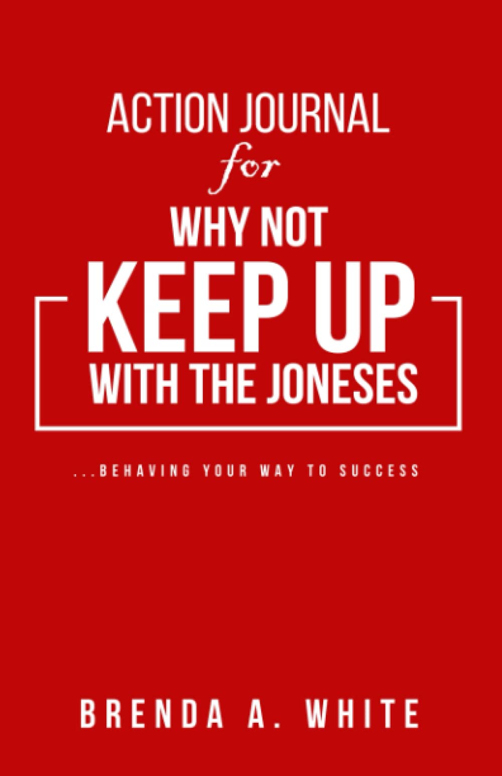 Action Journal for Why Not Keep Up with the Joneses: ...behaving your ...