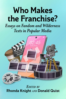 Who Makes the Franchise?: Essays on Fandom and Wilderness Texts in ...