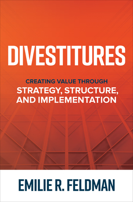 Divestitures: Creating Value Through Strategy, Structure, and Implementation by Emilie R Feldman ...