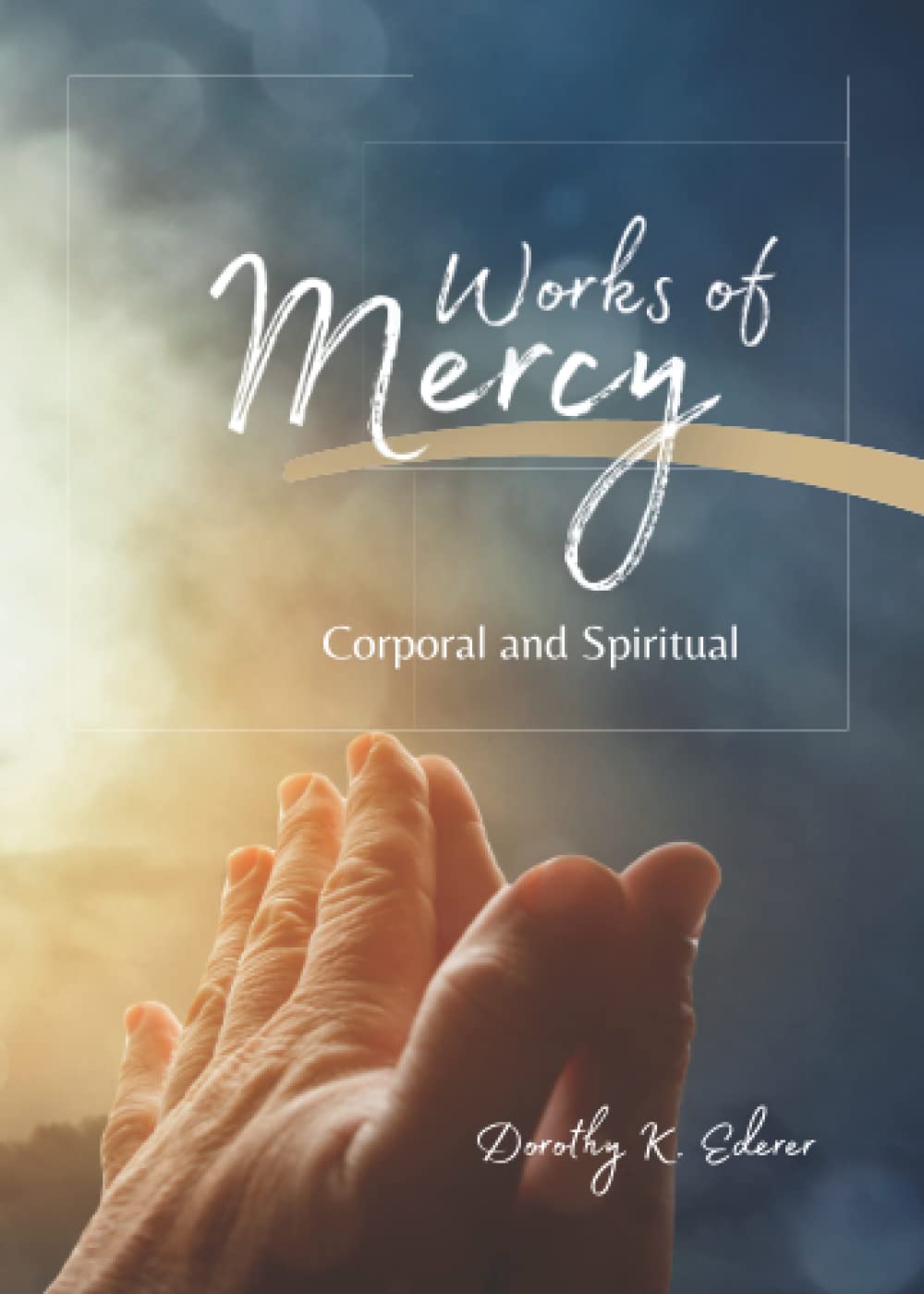 Works of Mercy: Corporal and Spiritual by Dorothy K. Ederer | Goodreads