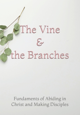 The Vine and the Branches: The Fundaments of Abiding in Christ and ...