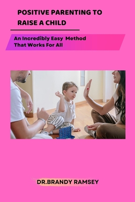 POSITIVE PARENTING TO RAISE A CHILD: An Incredibly Easy Method That ...