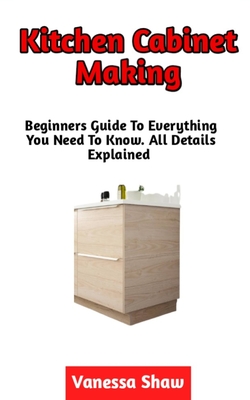 Kitchen Cabinet Making: The Perfect Guide To Making A Kitchen Cabinet ...