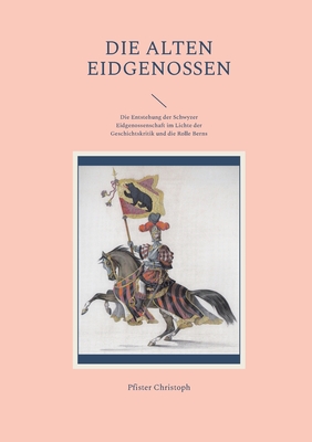 Die alten Eidgenossen: Die Entstehung der Schwyzer Eidgenossenschaft im ...