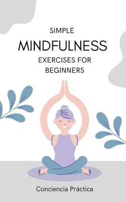 Simple mindfulness exercises for beginners: A practical guide to ...