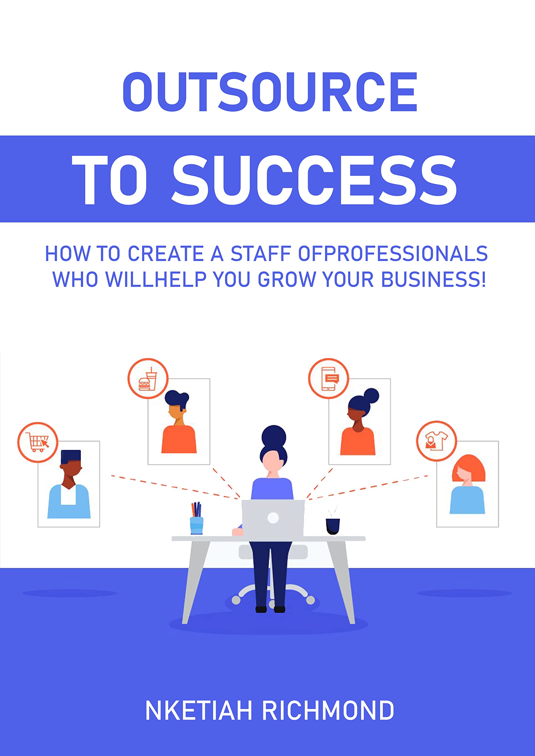 OUTSOURCE TO SUCCESS: HOW TO CREATE A STAFF OF PROFESSIONALS WHO WILL ...