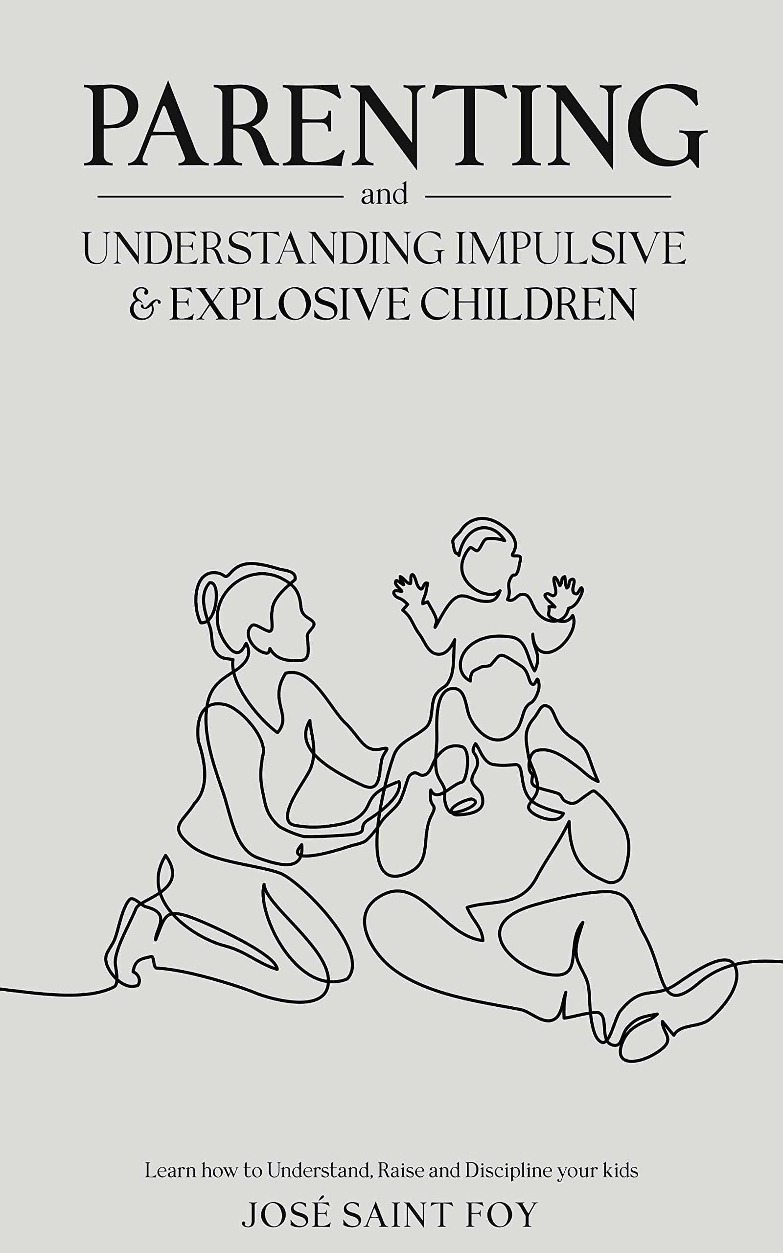 Parenting and Understanding Impulsive and Explosive Children: Learn How To Understand, Raise ...