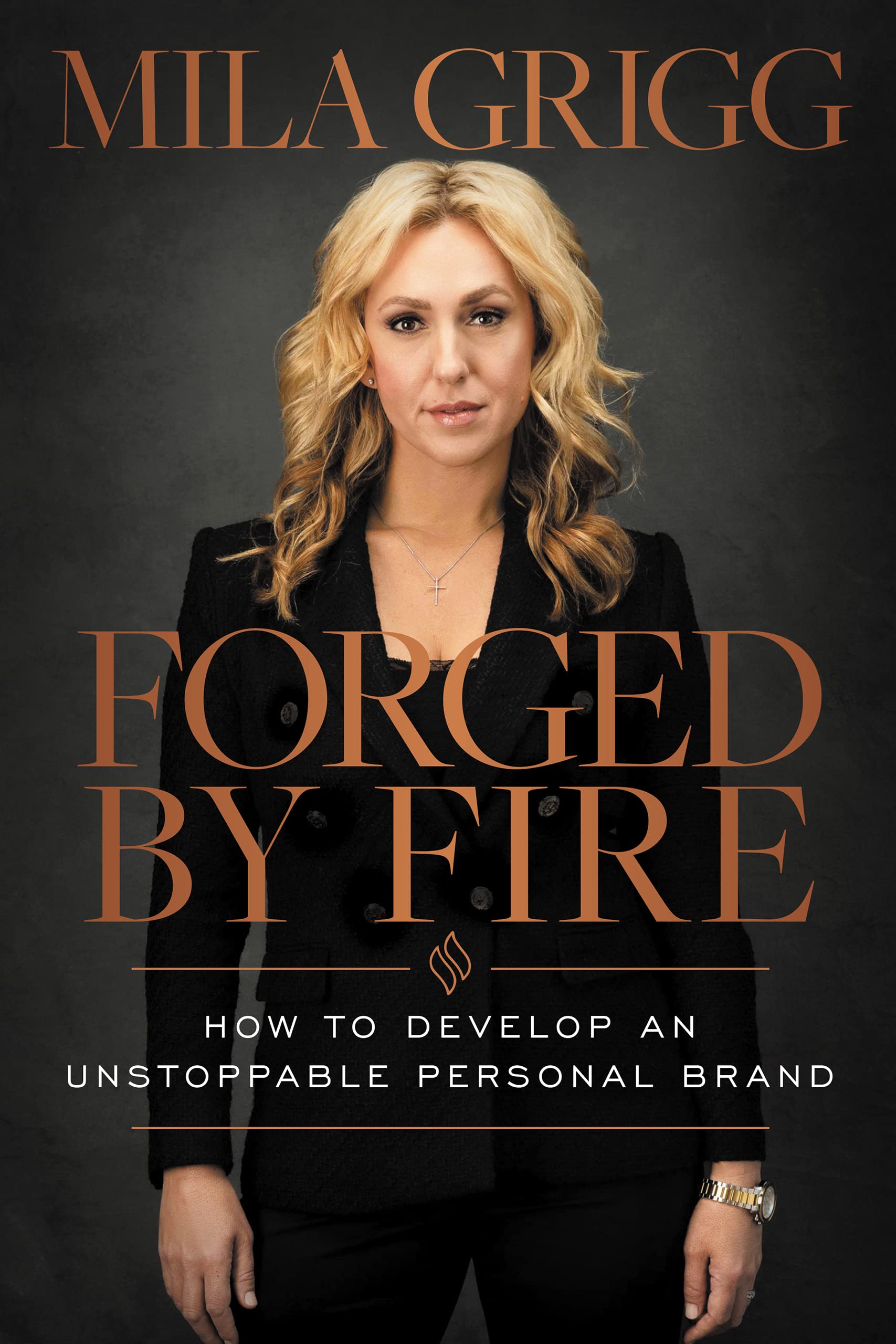 Forged by Fire: How to Develop an Unstoppable Personal Brand by Mila Grigg | Goodreads