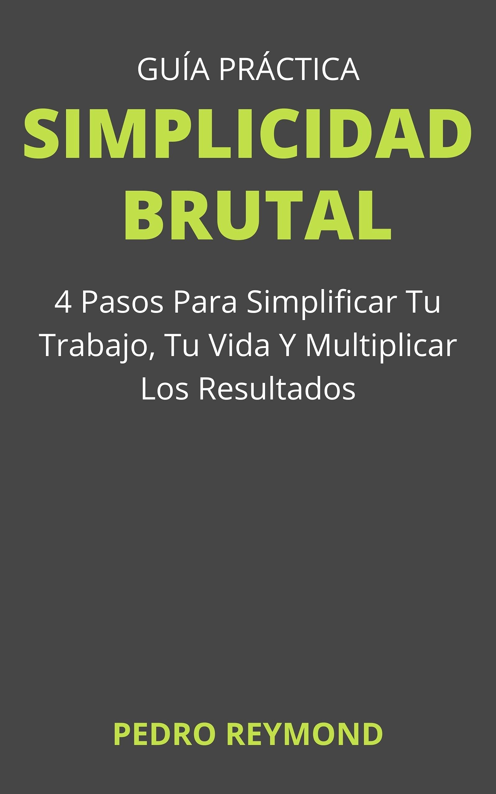 Simplicidad Brutal: Guía Práctica De 4 Pasos Para Simplificar Tu ...