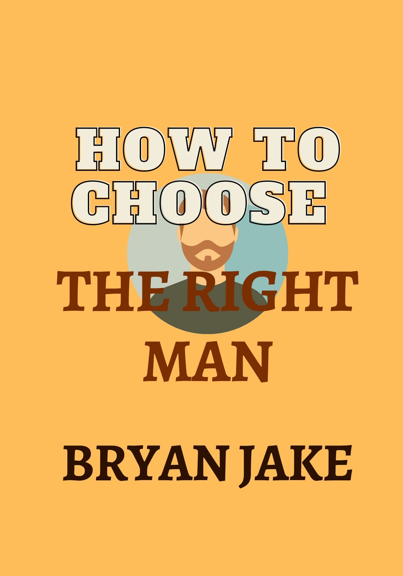 HOW TO CHOOSE THE RIGHT MAN: Choosing the right partner amongst many by Bryan Jake | Goodreads