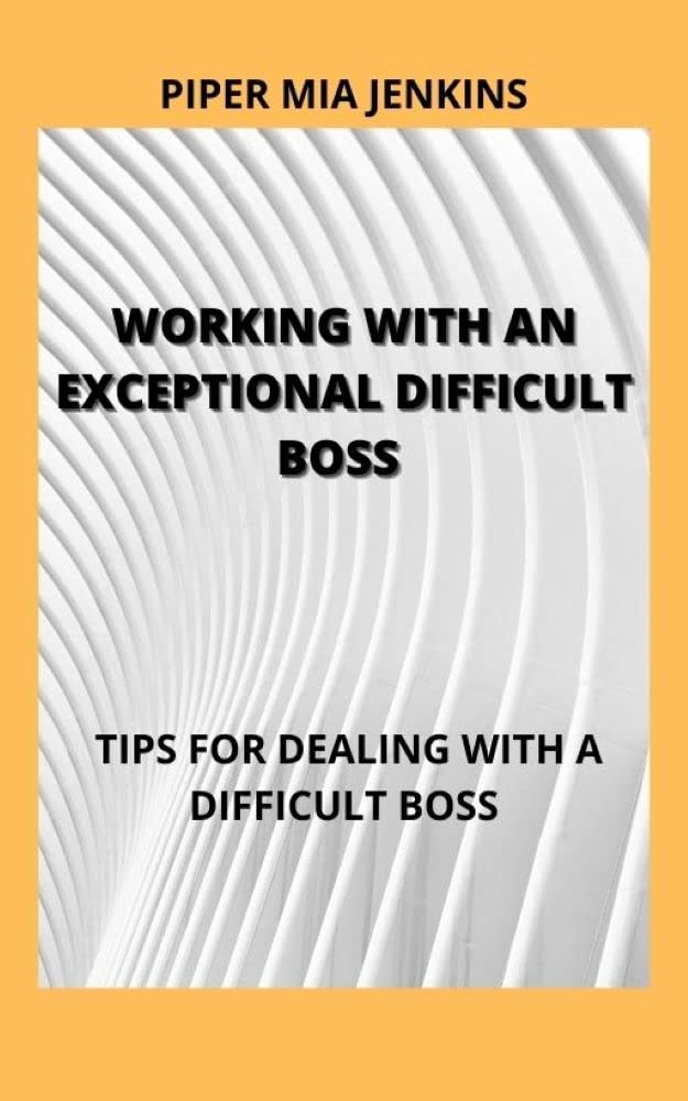 WORKING WITH AN EXCEPTIONAL DIFFICULT BOSS : TIPS FOR DEALING WITH A ...