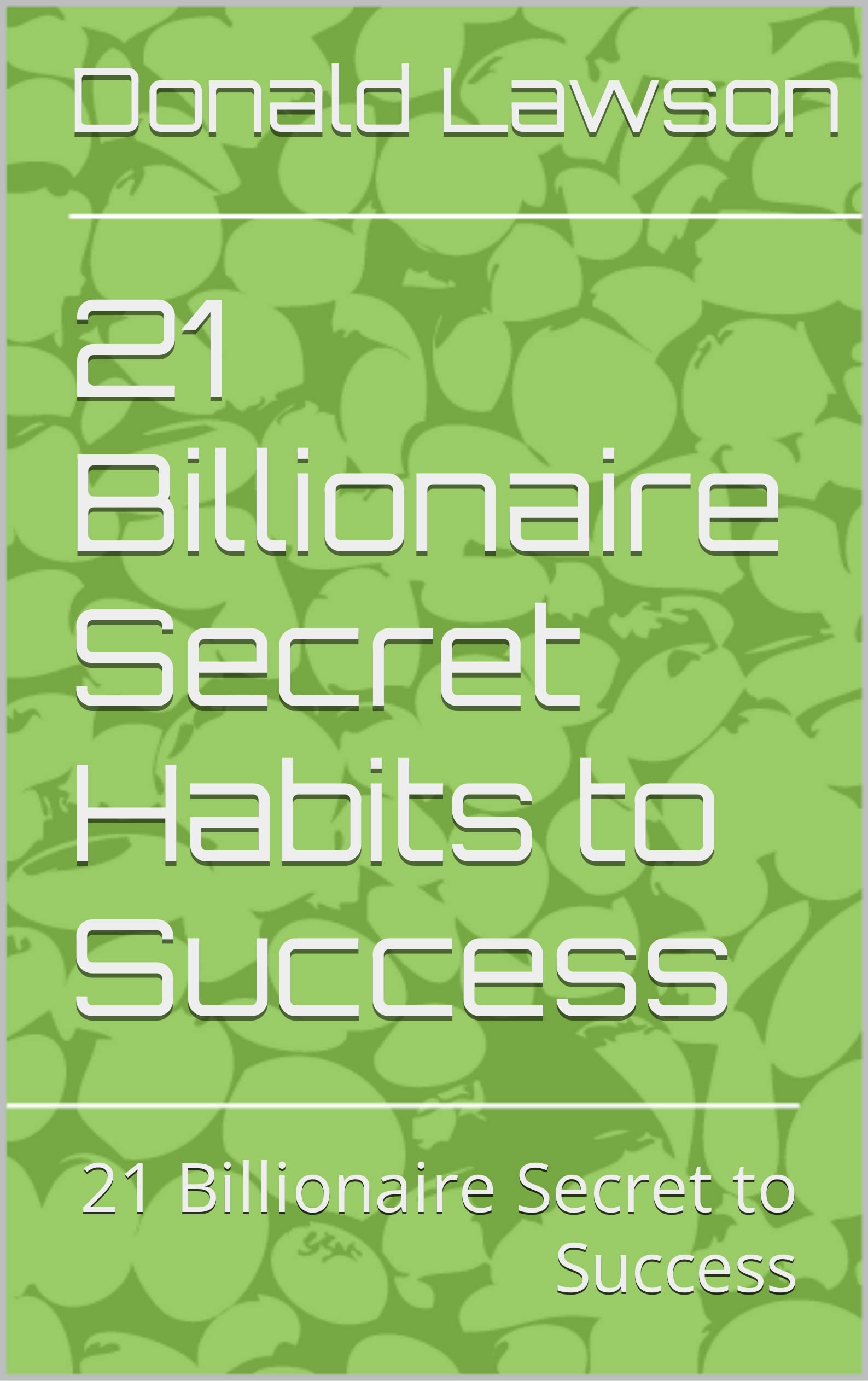 21 Billionaire Secret Habits to Success: 21 Billionaire Secret to ...