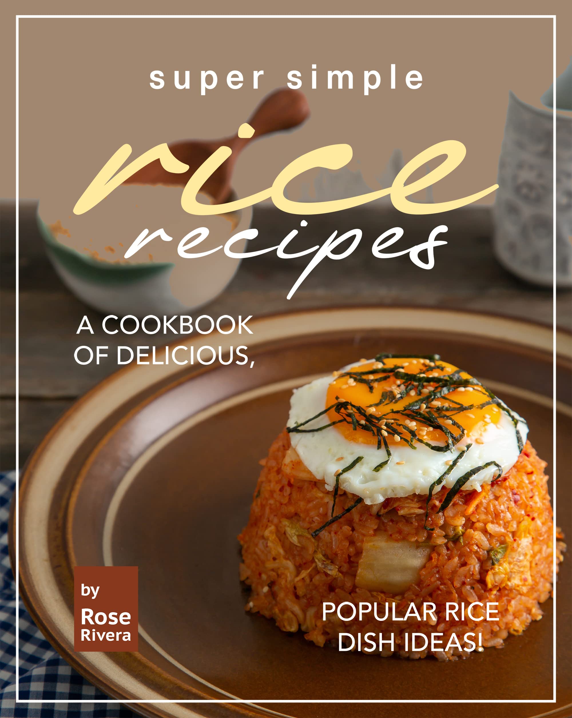 Super Simple Rice Recipes: A Cookbook of Delicious, Popular Rice Dish ...