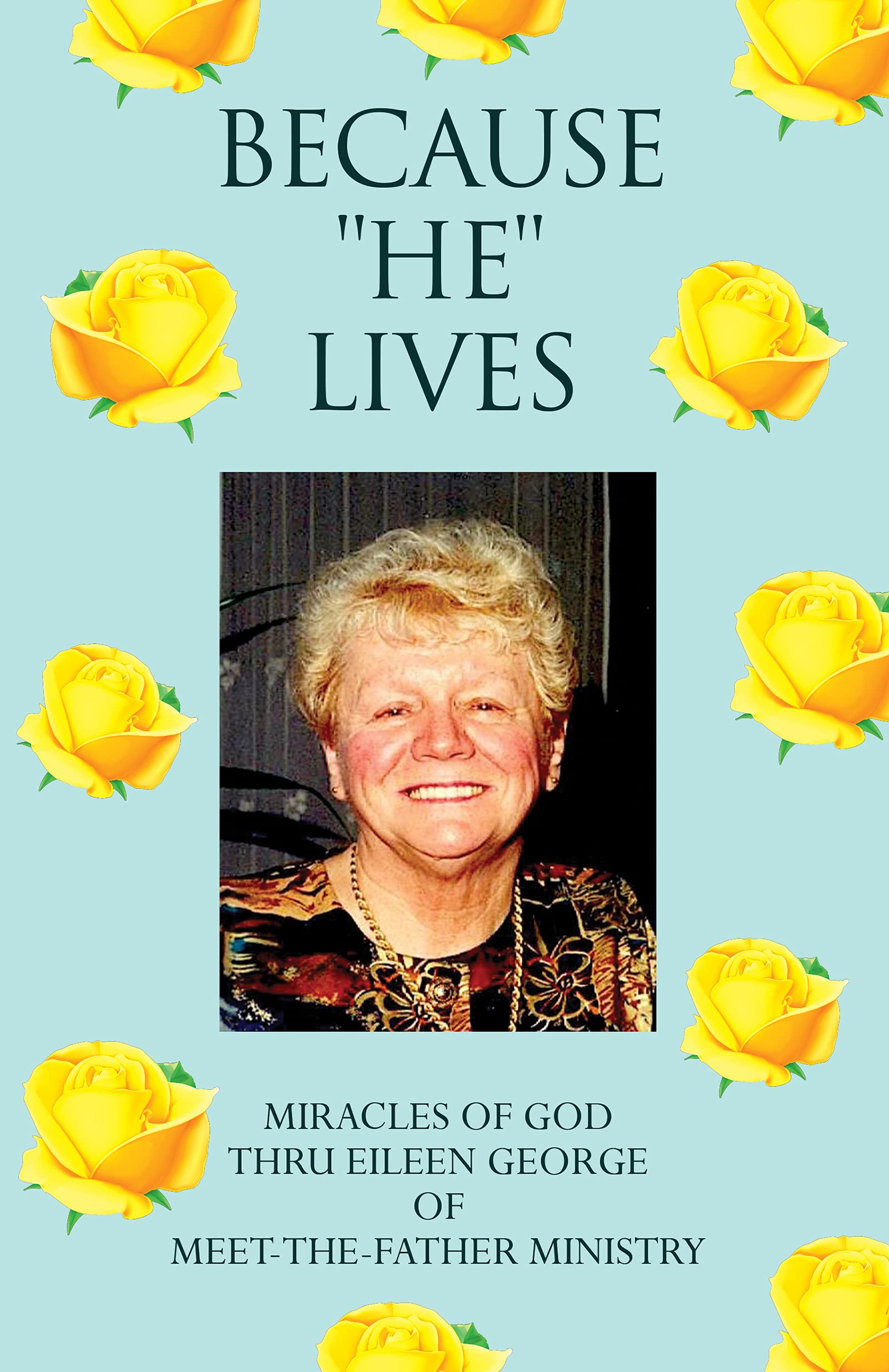 BECAUSE ''HE'' LIVES: MIRACLES OF GOD THRU EILEEN GEORGE OF MEET-THE ...