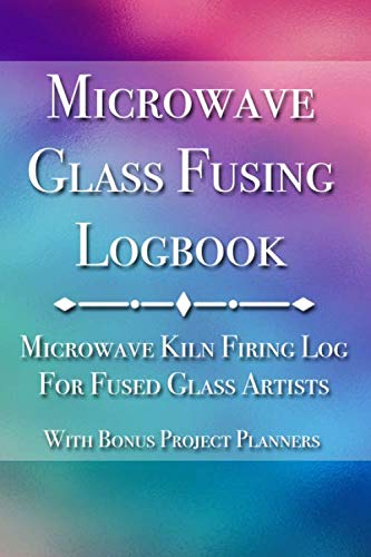 Microwave Glass Fusing Logbook: Microwave Kiln Firing Log for Fused ...