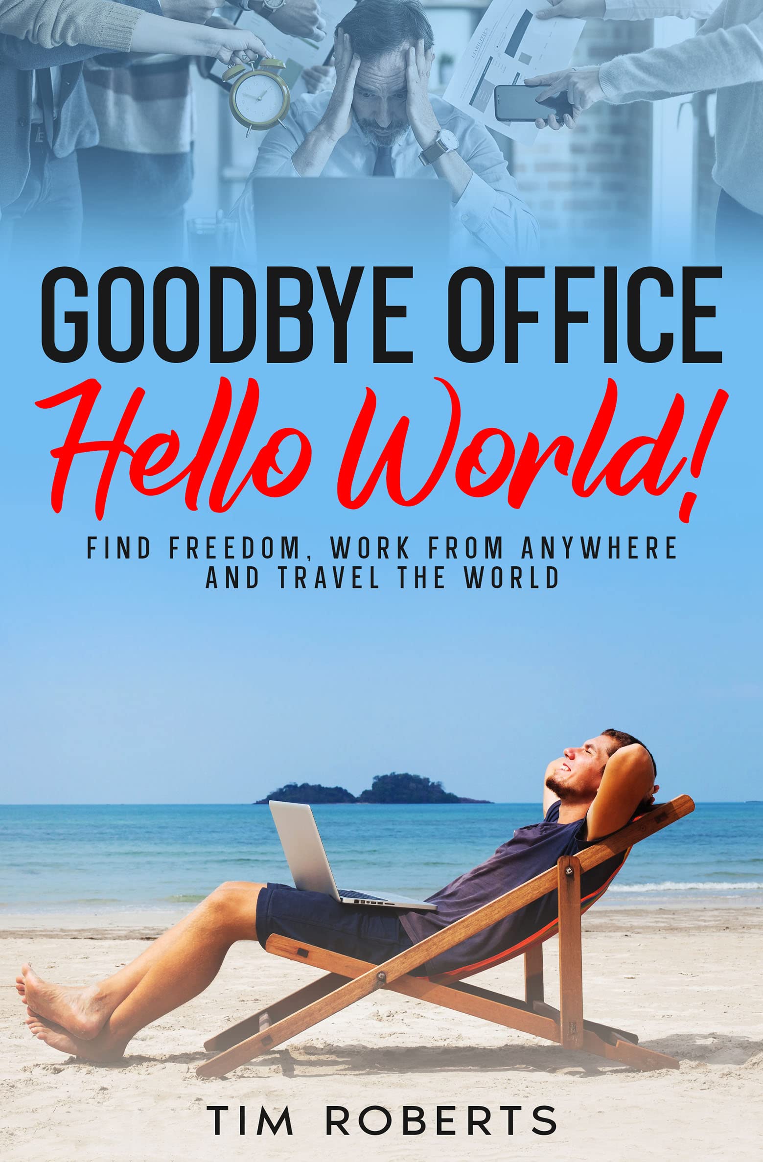 Goodbye Office, Hello World!: Find Freedom, Work from Anywhere and ...