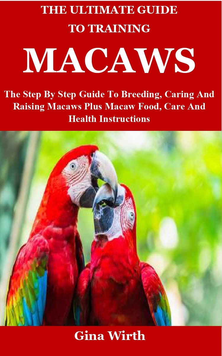 The Ultimate Guide To Training Macaws: The Step By Step Guide To ...