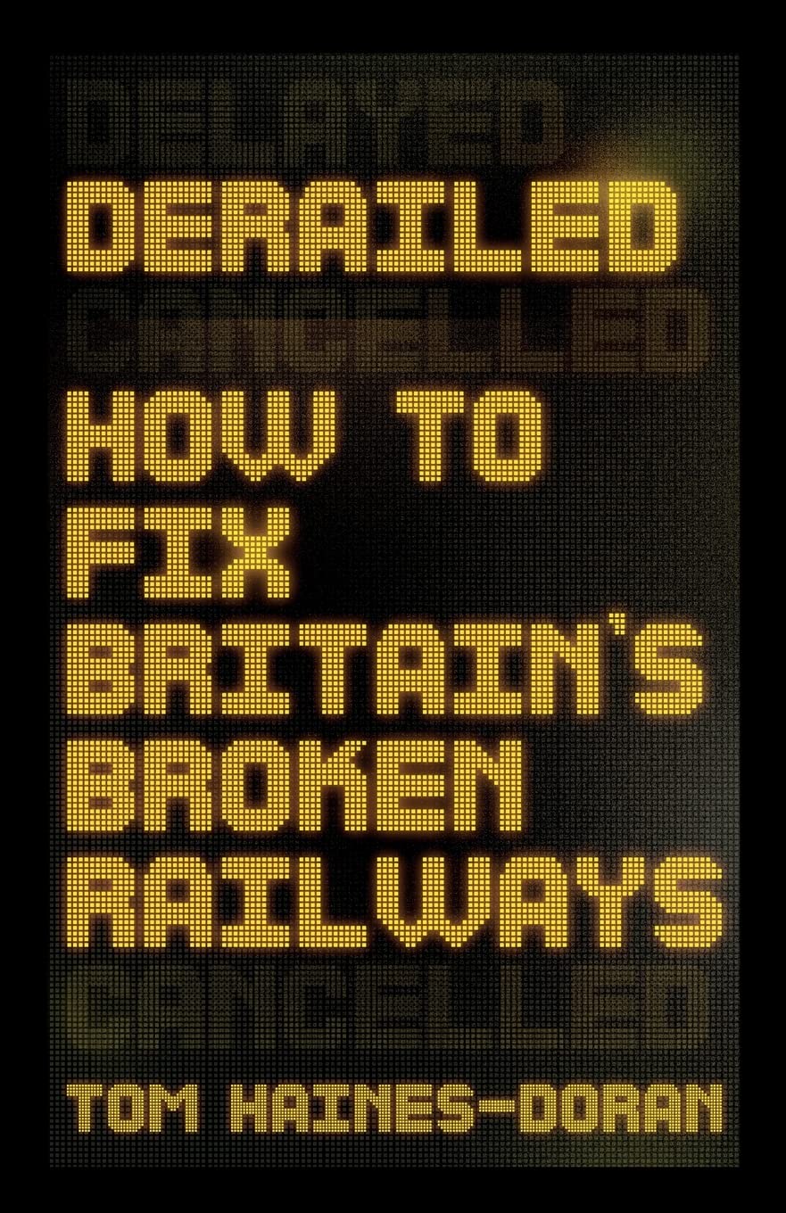 Derailed: How to fix Britain's broken railways by Tom Haines-Doran ...