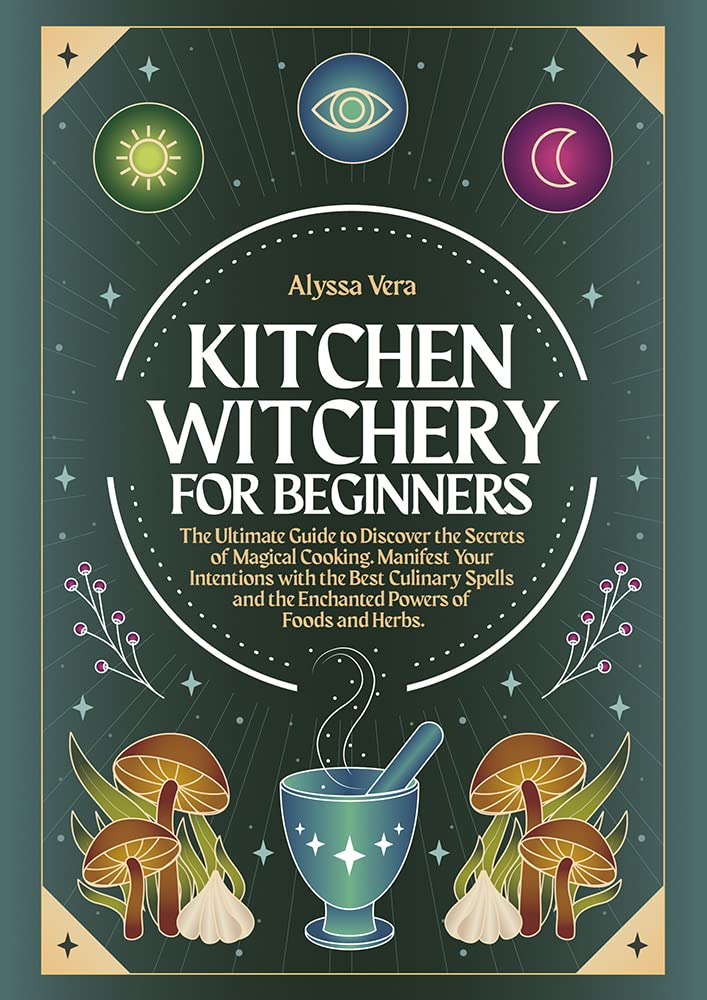 Kitchen Witchery for Beginners: The Ultimate Guide to Discover the ...