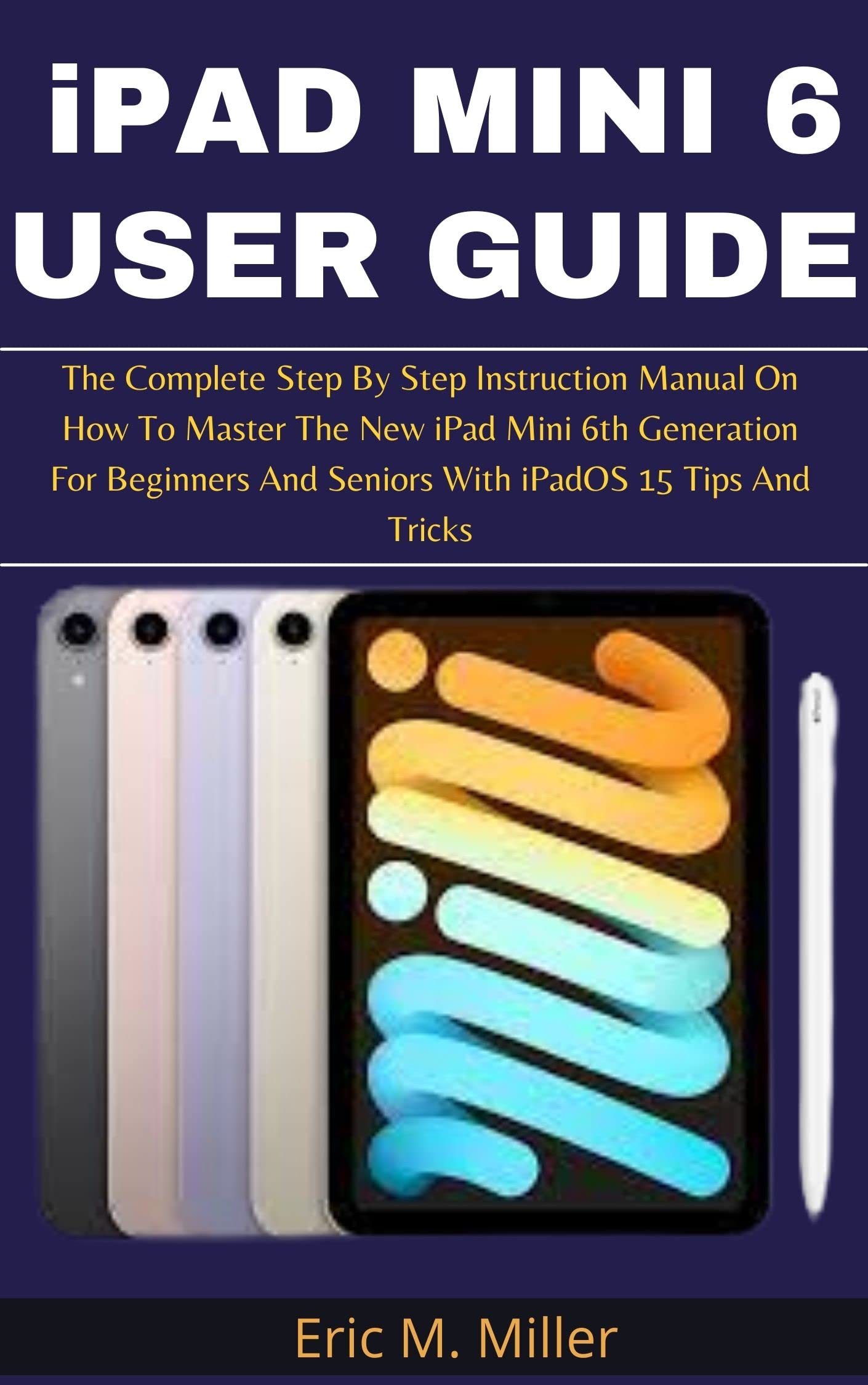 iPAD MINI 6 USER GUIDE: The Complete Step By Step Instruction Manual On ...