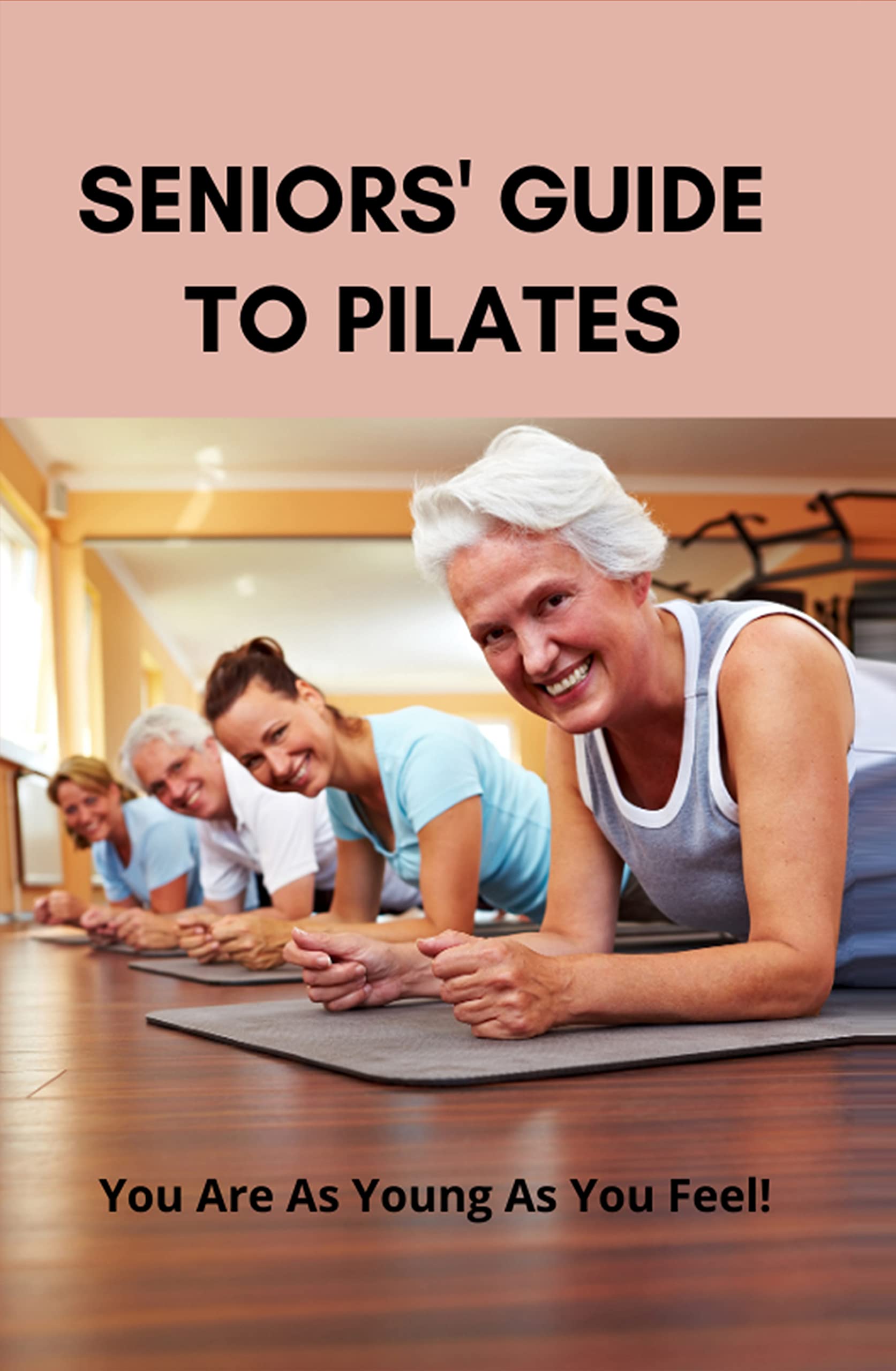 Seniors' Guide To Pilates: You Are As Young As You Feel!: Pilates Tips ...
