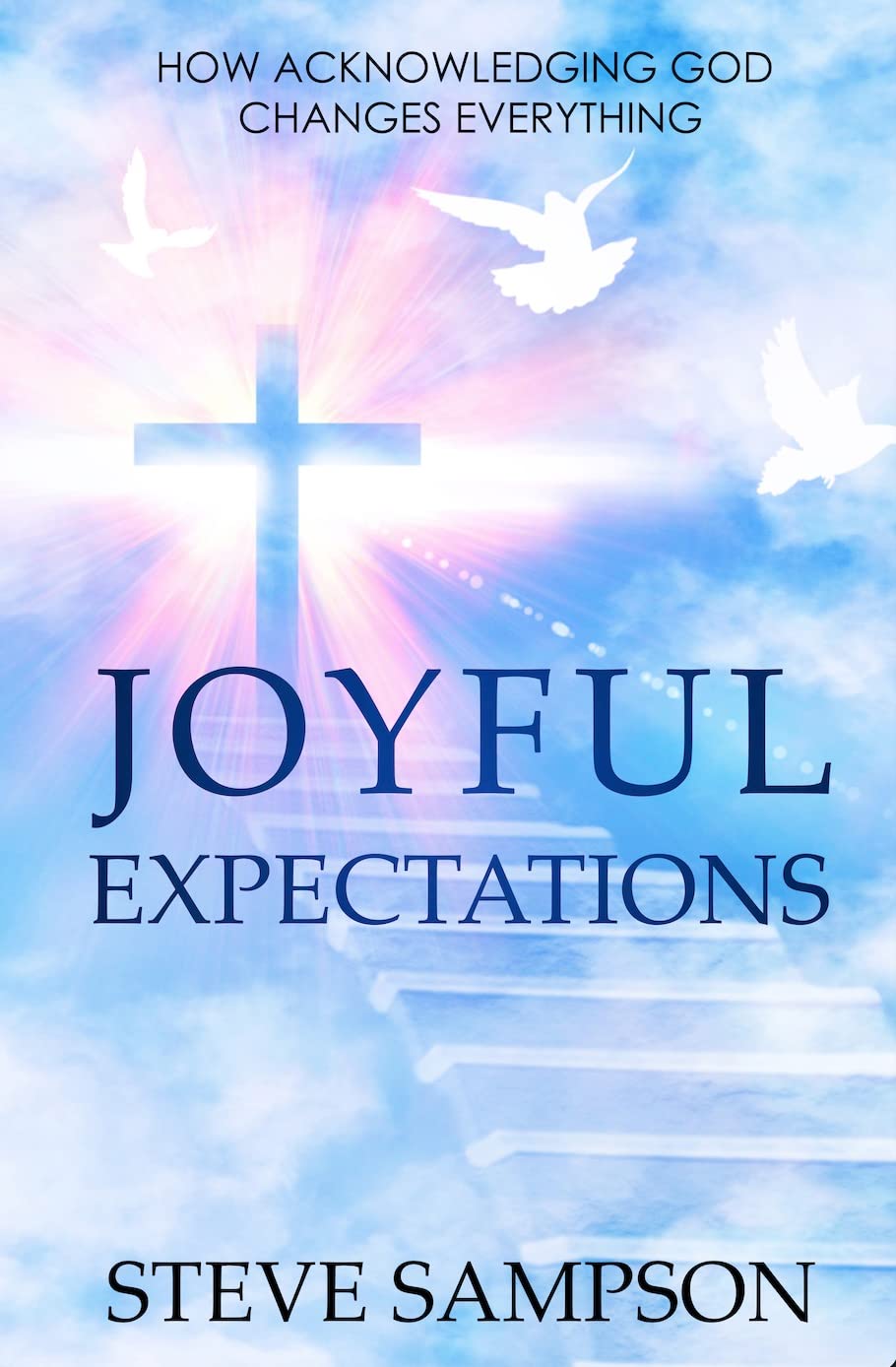 Joyful Expectations: How Acknowledging God Changes Everything by Steve ...