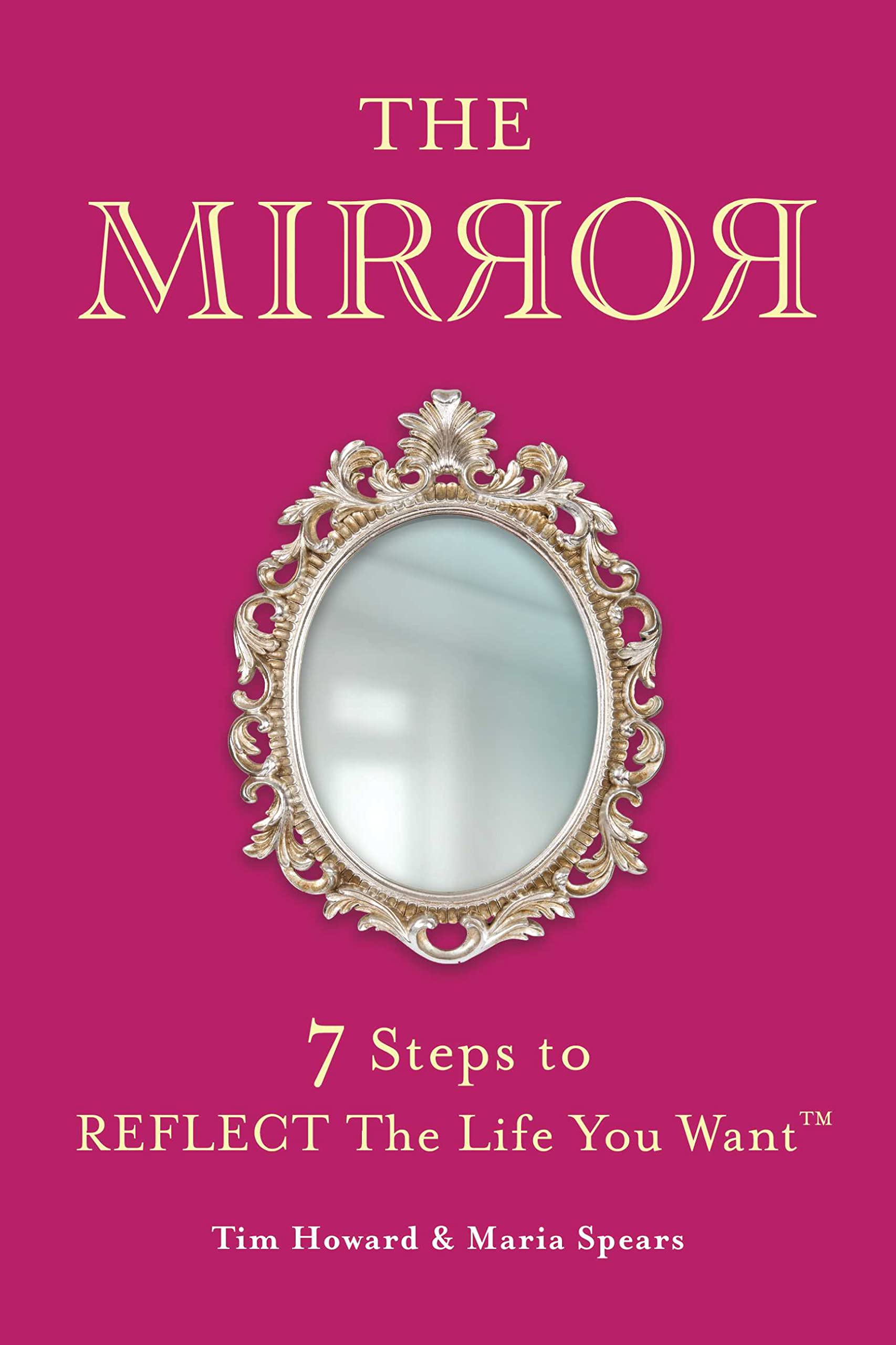 THE MIRROR: 7 Steps to REFLECT The Life You Want™ by Tim Howard | Goodreads