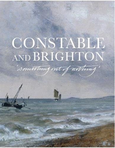 Constable and Brighton: Something Out of Nothing by Shan Lancaster ...