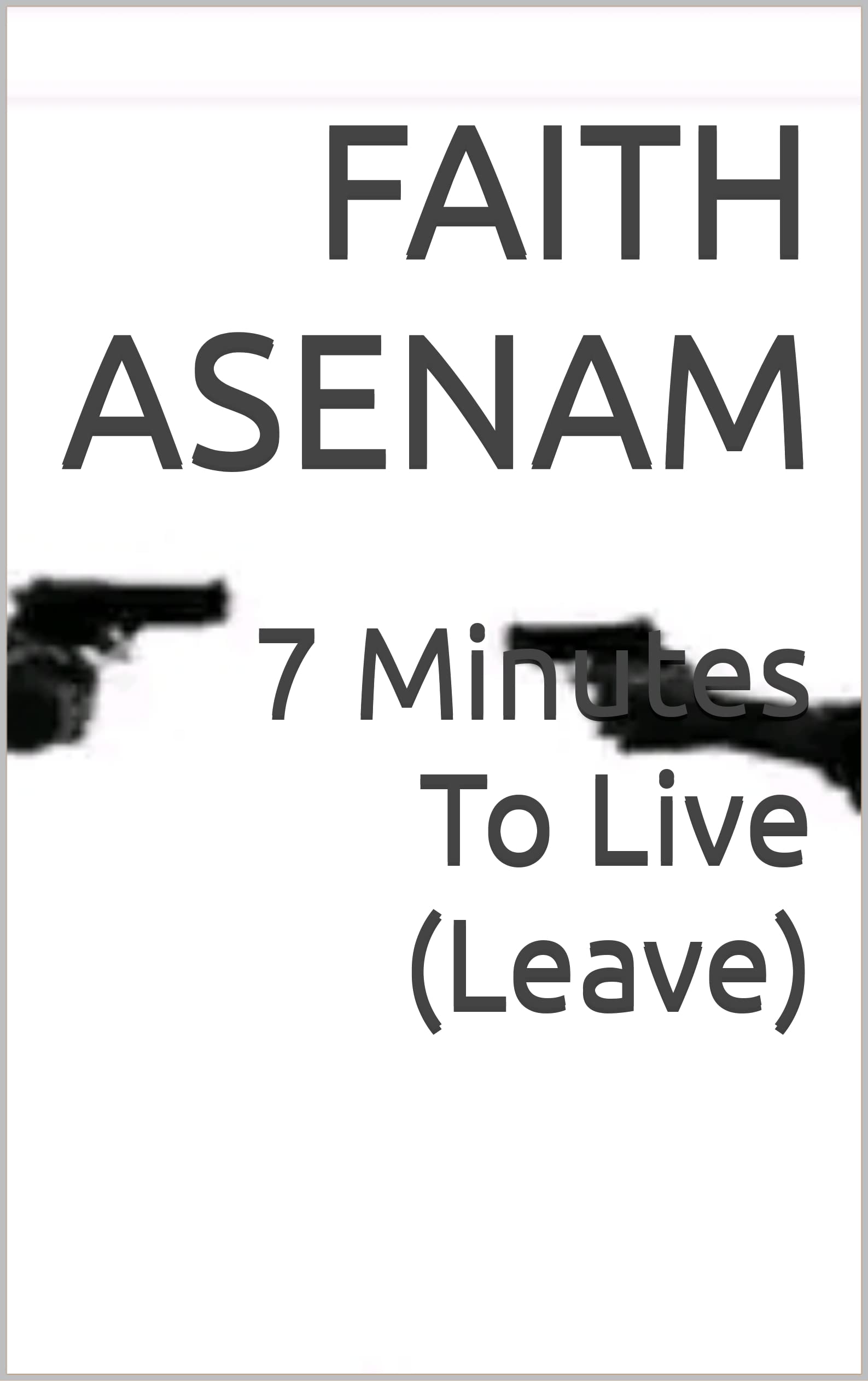 7 Minutes To Live (Leave) by Faith Asenam | Goodreads