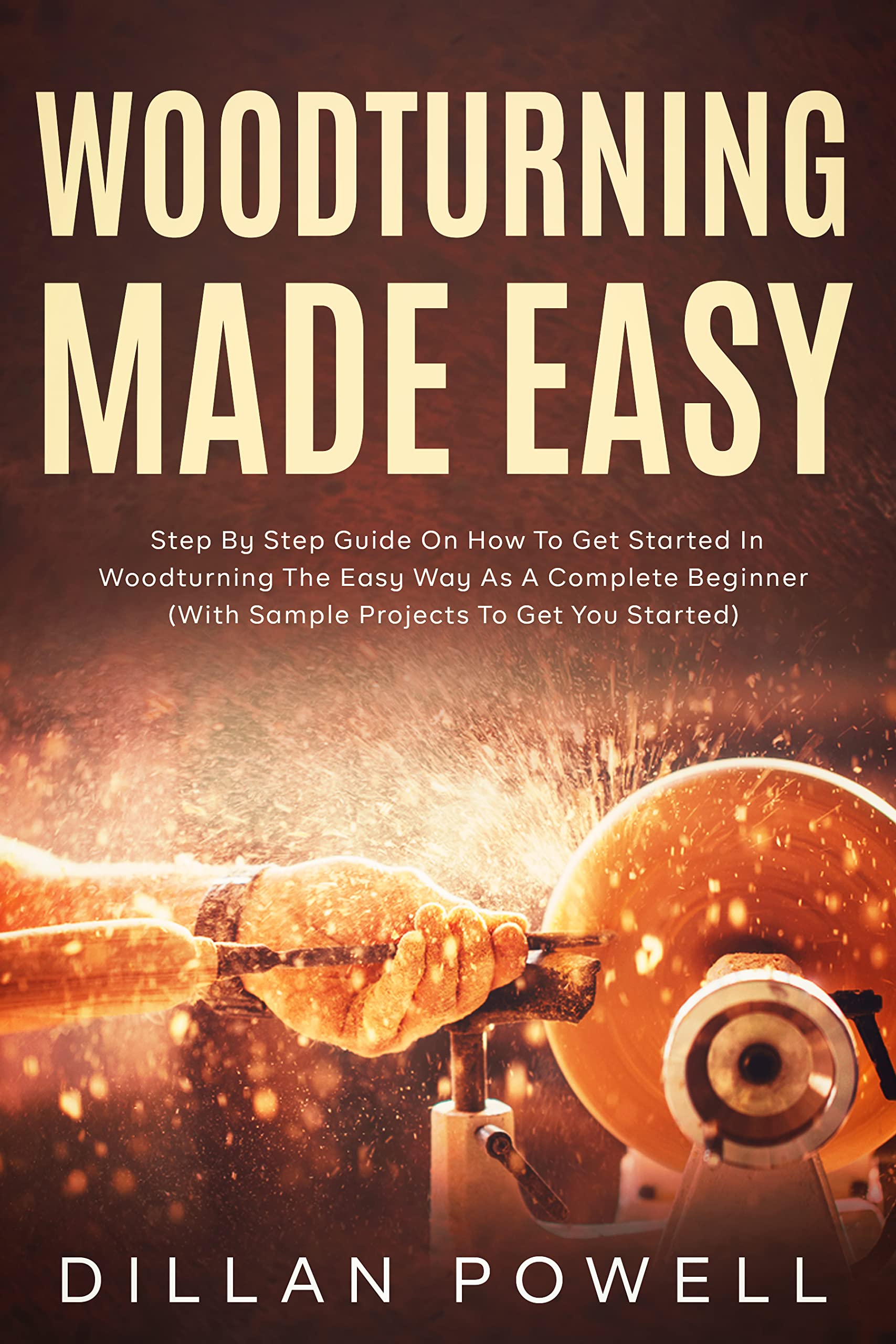 Wood turning made easy: Step By Step Guide On How to Get Started In Woodturning the Easy Way as ...