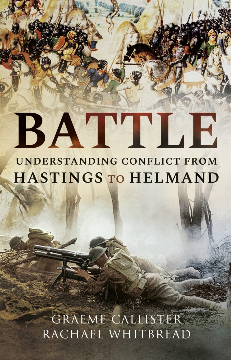 Battle: Understanding Conflict from Hastings to Helmand by Graeme ...