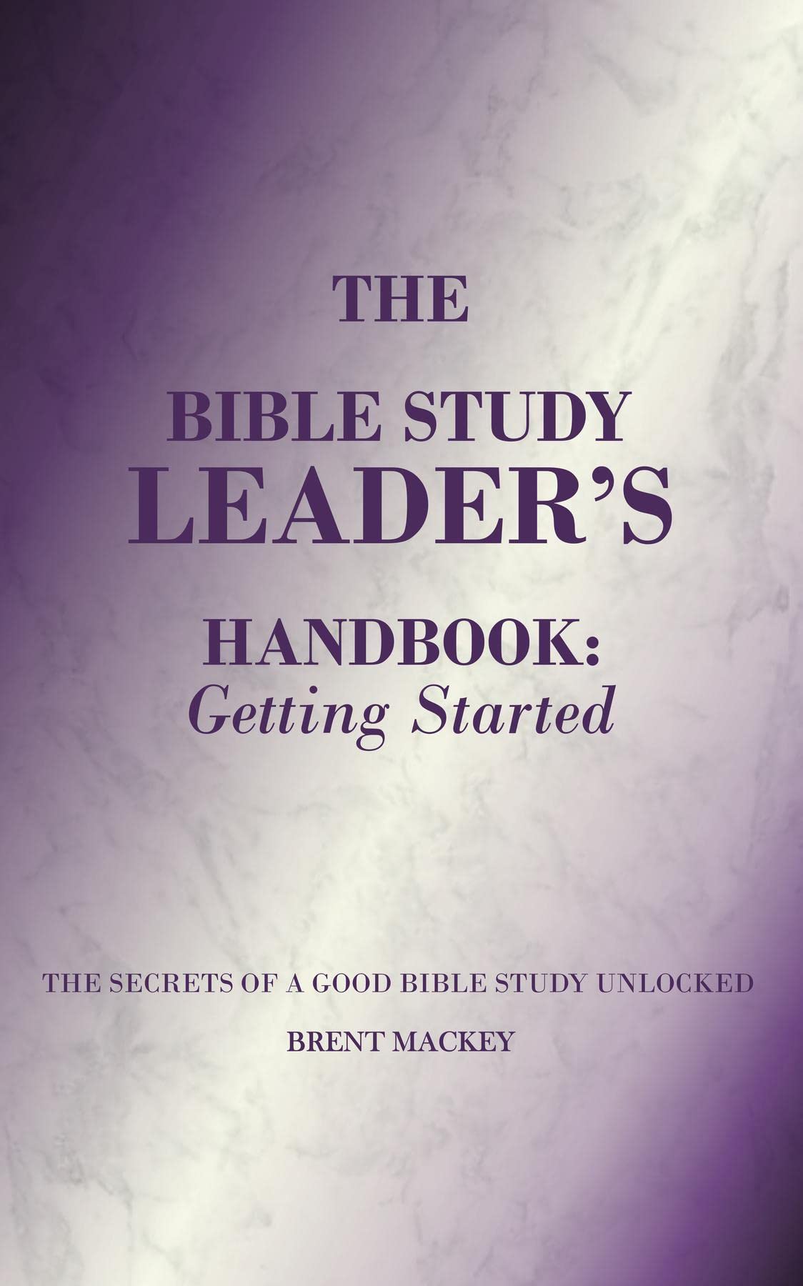 The Bible Study Leader's Handbook: Getting Started by Brent Mackey ...