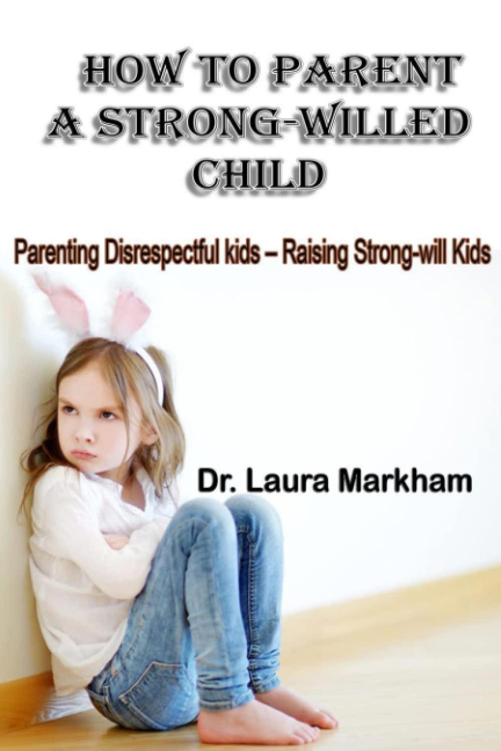 HOW TO PARENT A STRONG-WILLED CHILD: Parenting Disrespectful kids ...