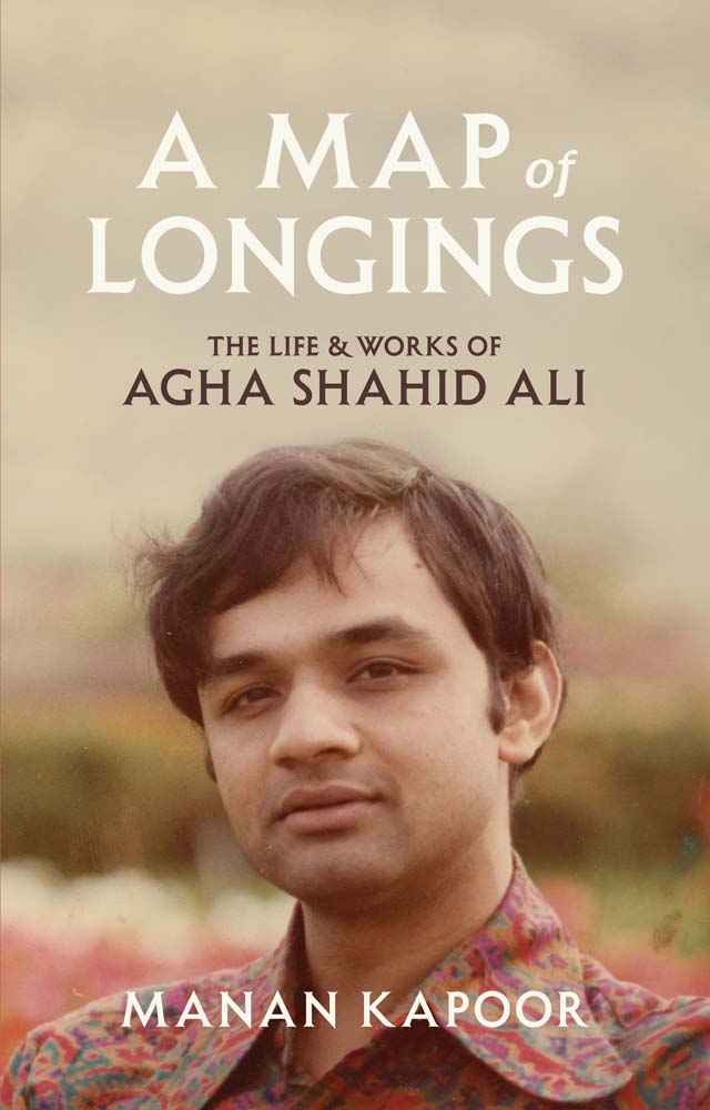 A Map of Longings: The Life and Works of Agha Shahid Ali by Manan ...